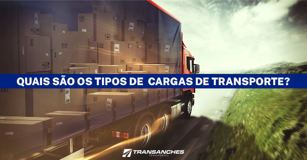 Quais são os tipos de cargas de transporte? Transanches